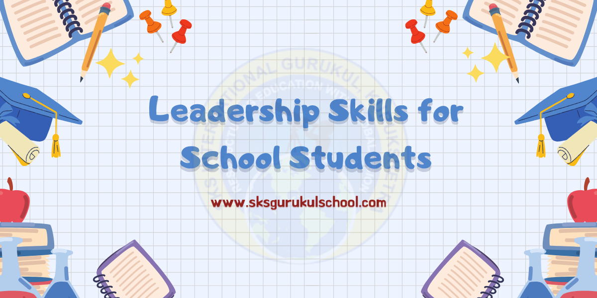 Leadership Skills for School Students: A Comprehensive Guide